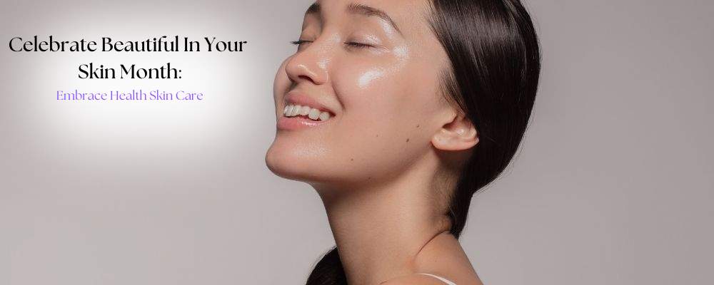 Celebrate Beautiful in Your Skin Month: Embrace Healthy Skin Care ...